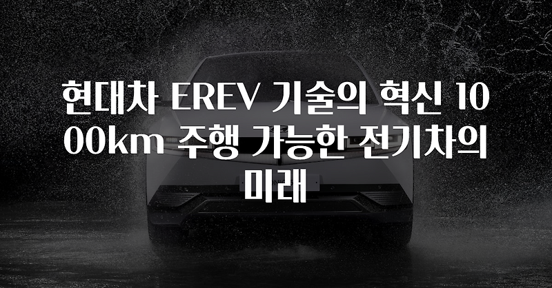 현대차 EREV 기술의 혁신 1000km 주행 가능한 전기차의 미래