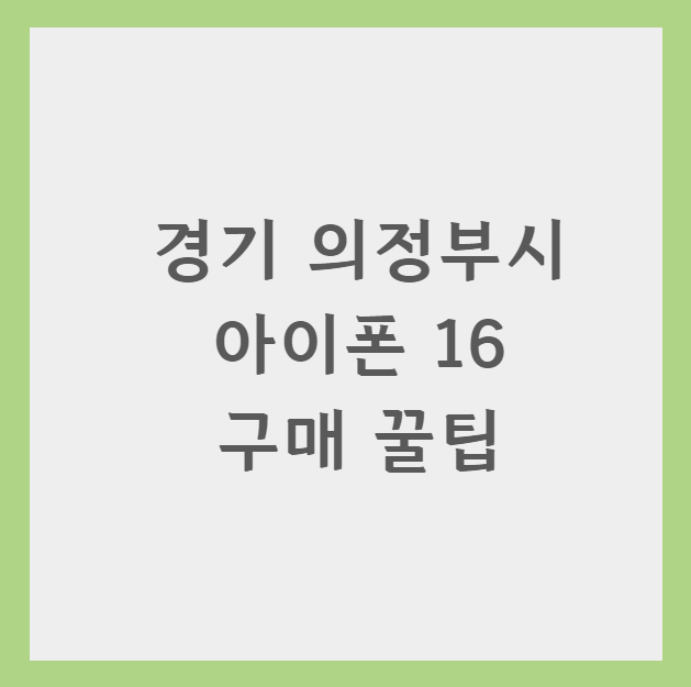 경기도 의정부시 아이폰16 대리점 재고조회 가격 저렴한 곳 사전 예약 SKT KT LGU 의정부동 가능동 녹양동 호원동 장암동 신곡동