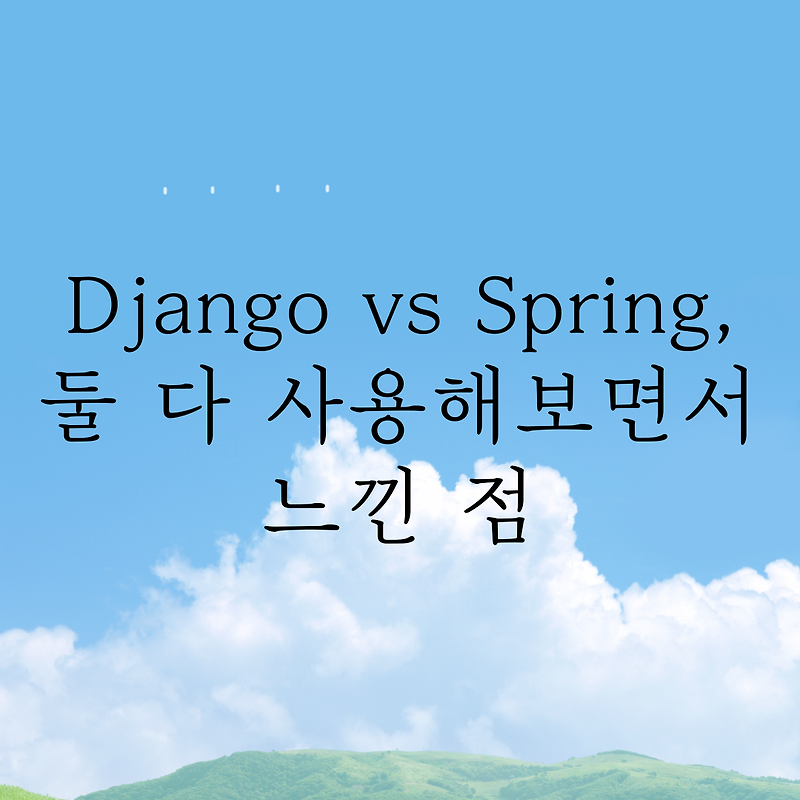 Django vs Spring, 둘 다 사용해보면서 느낀 점