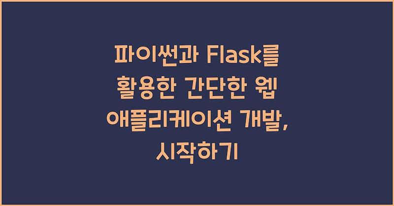 파이썬과 Flask를 활용한 간단한 웹 애플리케이션 개발 시작하기