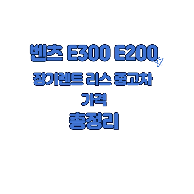 벤츠 E300 E200 장기렌트 리스 중고차 가격표 비용 요금 총정리