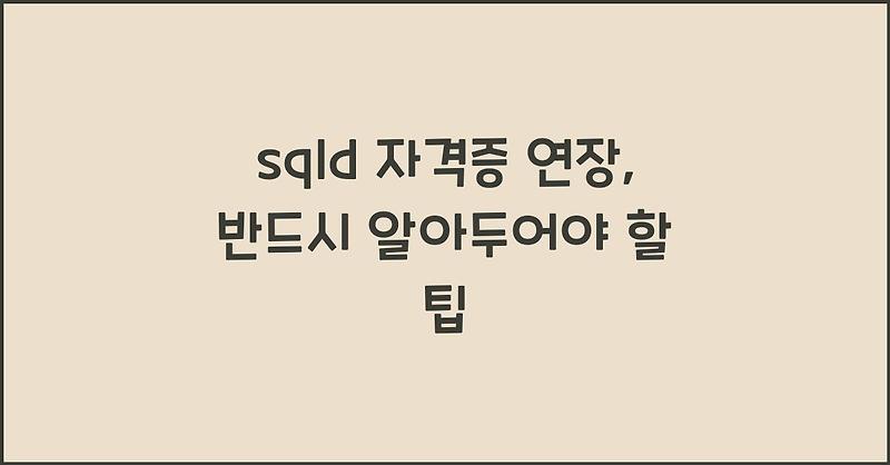 sqld 자격증 연장, 반드시 알아두어야 할 팁