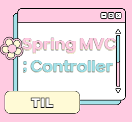 [Spring MVC] Spring MVC; Controller