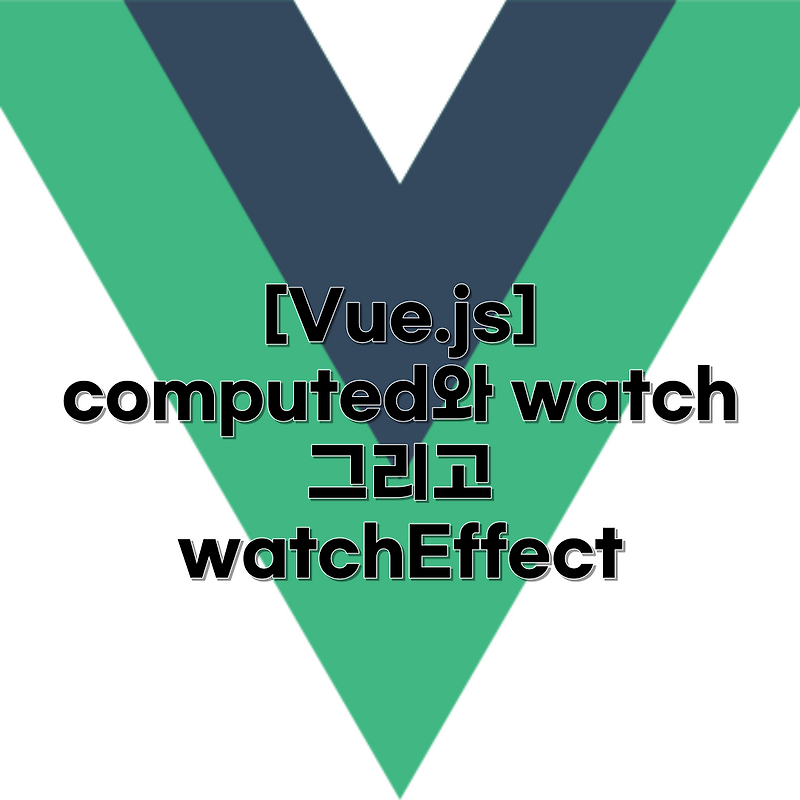 [Vue.js] computed와 watch 그리고 watchEffect — 성장하는 자기개발자