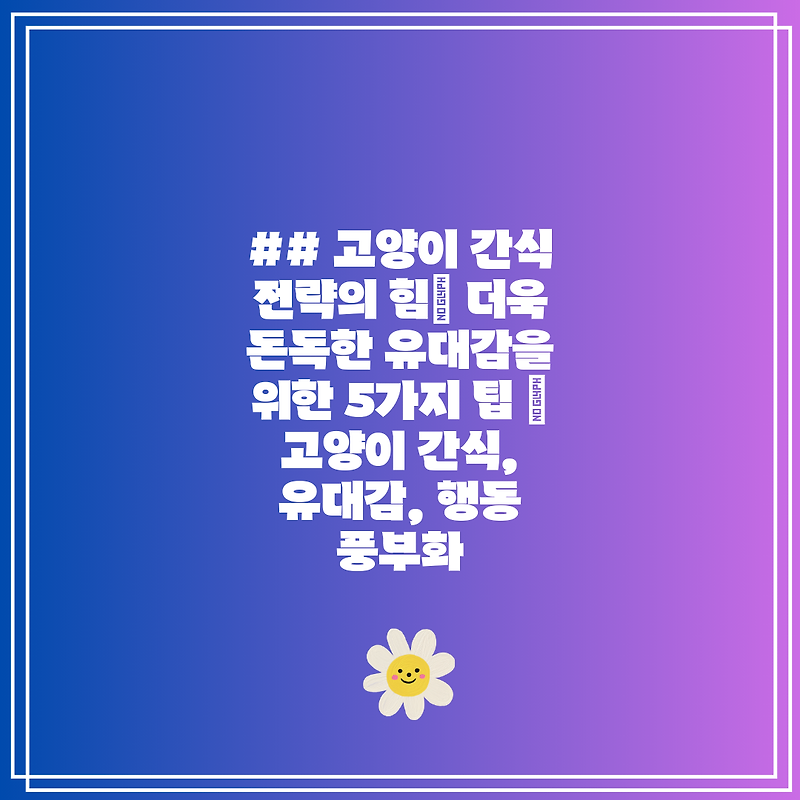 ## 고양이 간식 전략의 힘| 더욱 돈독한 유대감을 위한 5가지 팁 | 고양이 간식, 유대감, 행동 풍부화