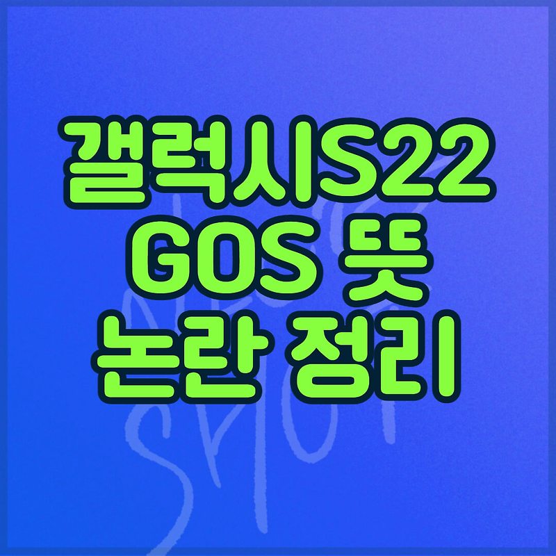갤럭시 S22 GOS 뜻, 논란 이유