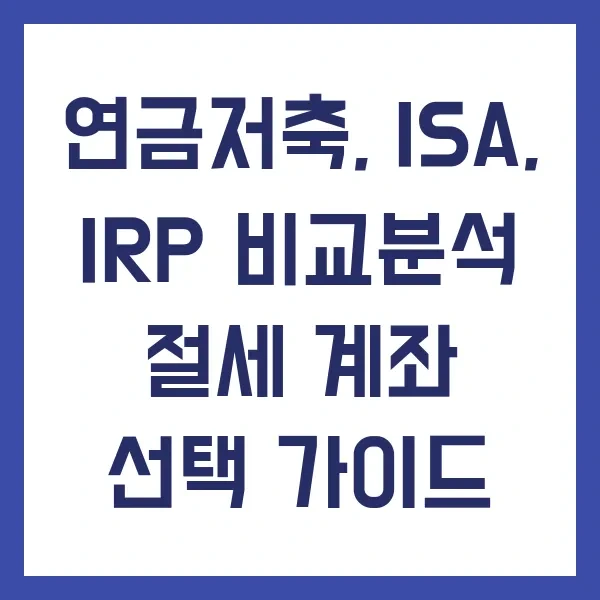연금저축, ISA, IRP 비교분석 절세 계좌 선택 가이드