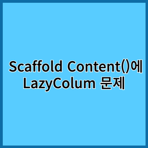 Scaffold Content()에 LazyColum 문제