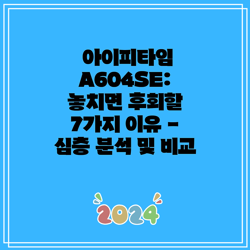 아이피타임 A604SE: 놓치면 후회할 7가지 이유 - 심층 분석 및 비교