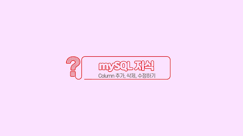 Mysql 테이블의 컬럼 추가 삭제와 컬럼의 이름 변경 