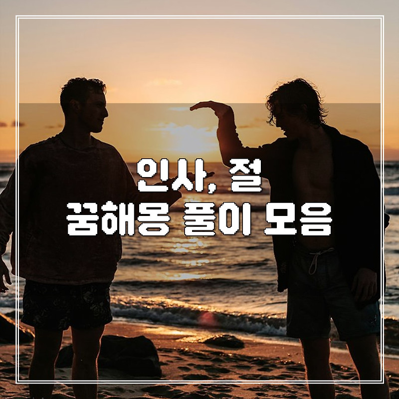 인사, 절 꿈, 꿈해몽 풀이 모음 (귀하거나 높은 사람을 만나 절하는 꿈, 몇번이나 계속 절을 하는 꿈 등)