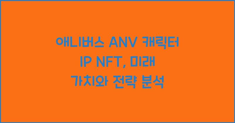애니버스 ANV 캐릭터 IP NFT, 미래 가치와 전략 분석