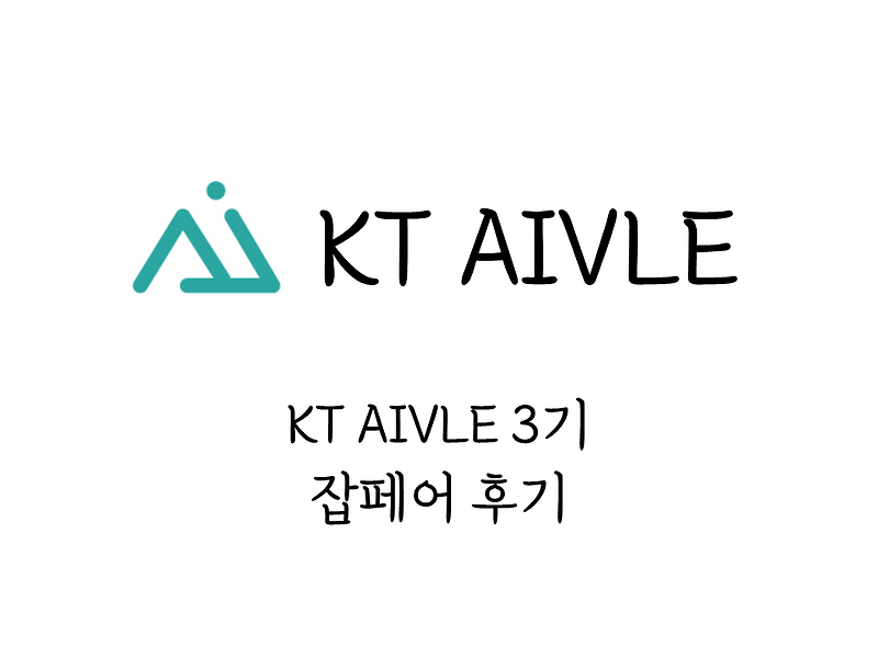 [AI] KT AIVLE(KT 에이블스쿨) 3기 AI 개발자 트랙 잡페어 꿀팁, 후기 — 기억보단 기록하는 Devlog