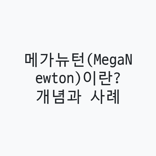 메가뉴턴(MegaNewton)이란? 개념과 사례