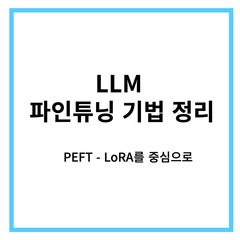 LLM Fine-Tuning 기법 정리(feat. PEFT LoRA중심)
