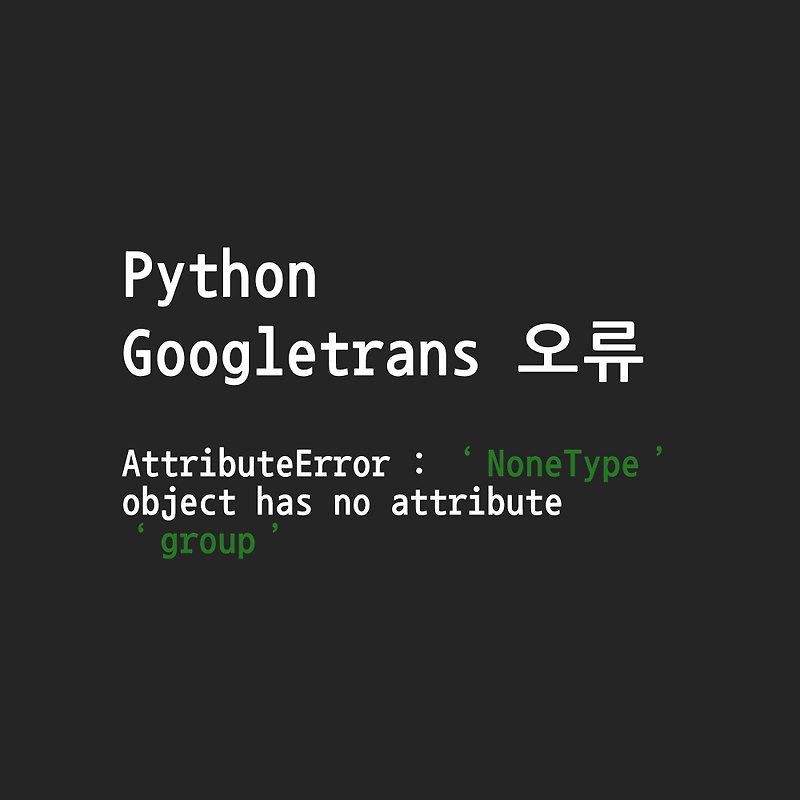 Googletrans Attribute 'NoneType' object has no attribute 'group' 에러 해결법 (파이썬, 구글트랜스)