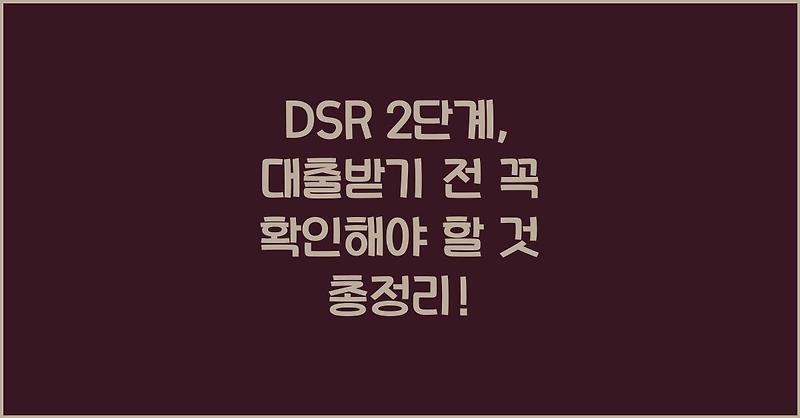 DSR 2단계, 대출받기 전 꼭 확인해야 할 것 총정리!