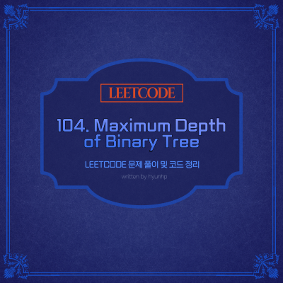 [Leetcode] 104. Maximum Depth of Binary Tree_해설, 풀이, 설명