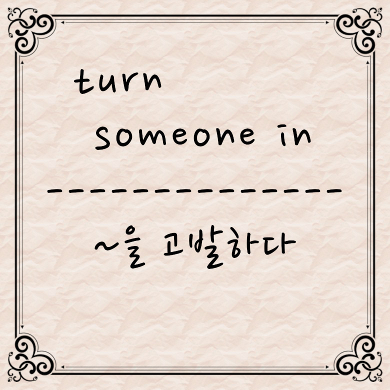 turn someone in - ~을 고발하다