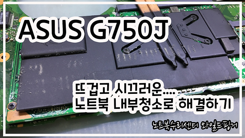 ASUS G750j ( G750JW ) 뜨거운 노트북 내부청소로 해결하자!! - 와일드핑거의 노트북수리이야기