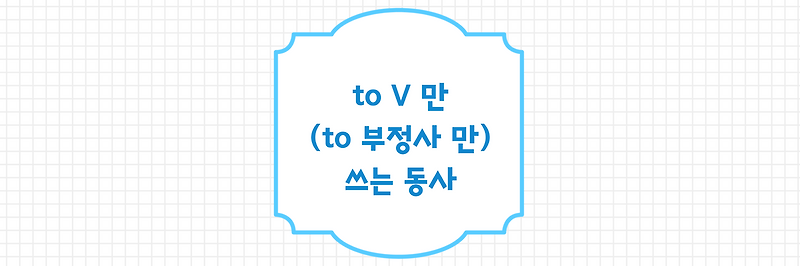 to V(to 부정사)를 목적어로 취하는 동사 (쉽게 외우기, 쉬운 암기 비법, 예문)