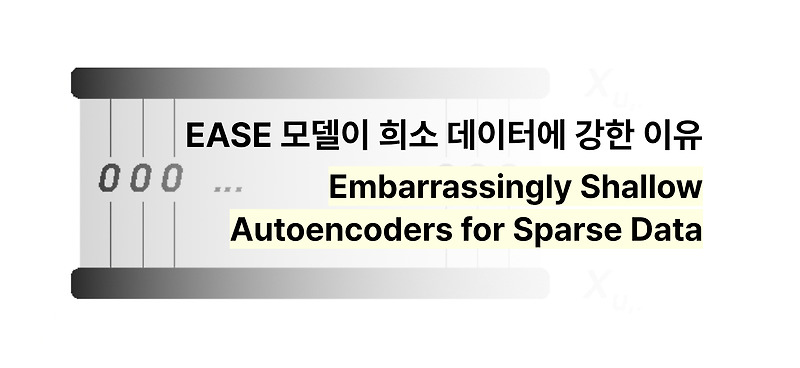 Embarrassingly Shallow Autoencoders for Sparse Data: EASE 모델이 희소 데이터에 강한 이유