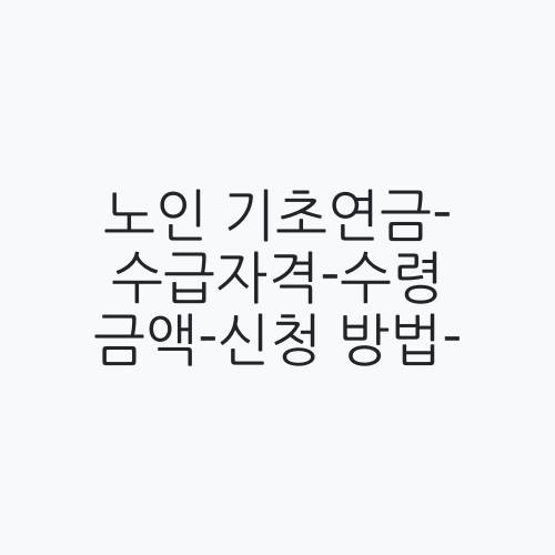 노인 기초연금 수급자격 수령 금액 신청 방법