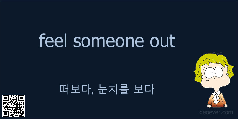 영어 표현 : feel someone out - 떠보다, 눈치를 보다