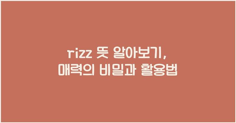 rizz 뜻 알아보기, 매력의 비밀과 활용법