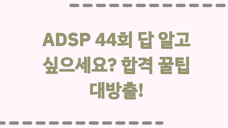 ADSP 44회 답 알고 싶으세요? 합격 꿀팁 대방출!