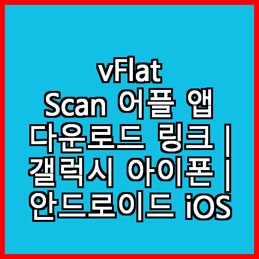 vFlat Scan 어플 앱 다운로드 링크 | 갤럭시 아이폰 | 안드로이드 iOS