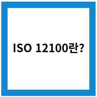 ISO 12100란? 기계 안전을 위한 기본 원칙과 위험 평가 프로세스