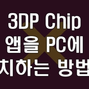 3DP Chip 앱을 PC에 설치하는 방법과 주요 기능 소개