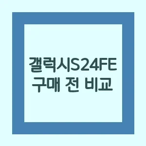 갤럭시S24FE 구입해도 될까 갤럭시S24시리즈 비교(갤럭시S24 vs 갤럭시S24플러스 vs 갤럭시S24FE) 보급형 S24FE 구입하면 후회할 듯