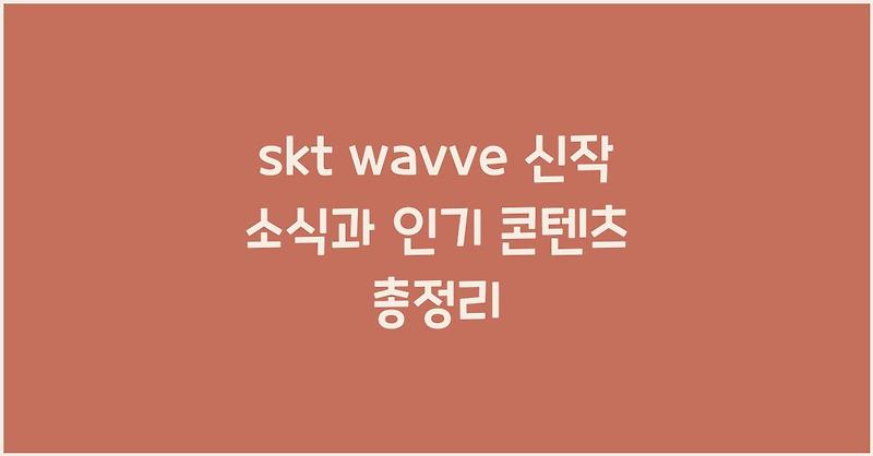 skt wavve 신작 소식과 인기 콘텐츠 총정리