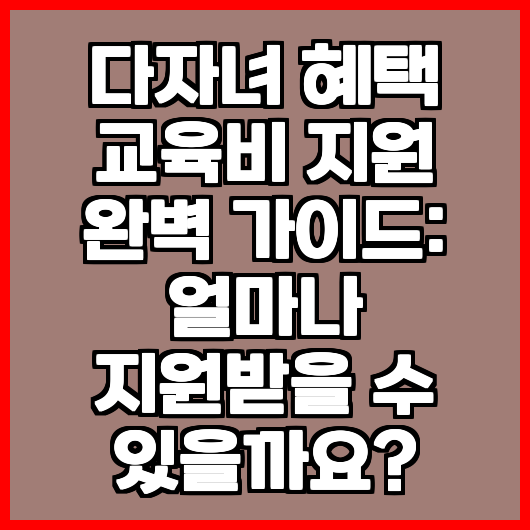 다자녀 혜택 교육비 지원 완벽 가이드: 얼마나 지원받을 수 있을까요?