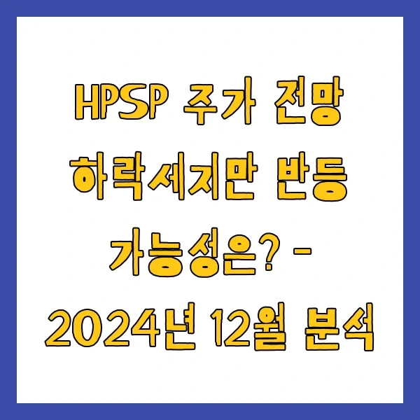 HPSP 주가 전망 하락세지만 반등 가능성은? - 2024년 12월 분석