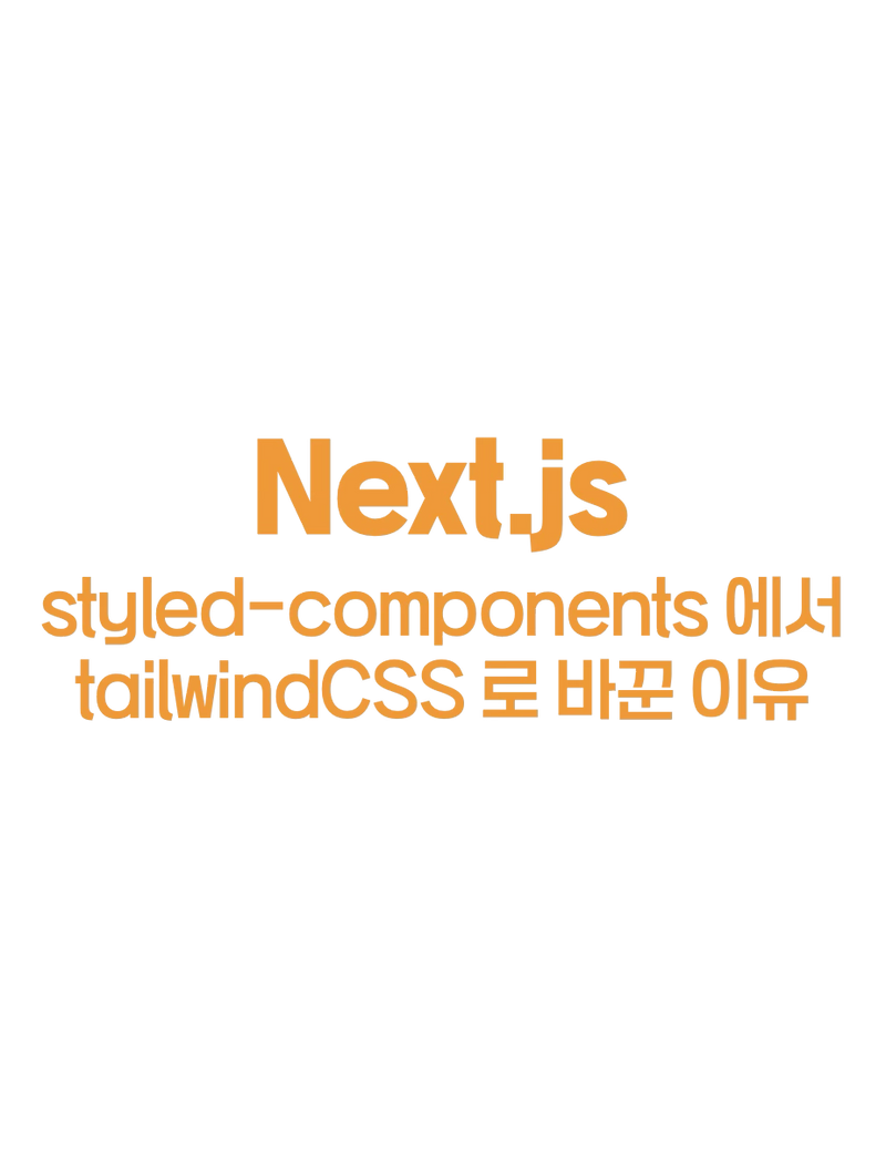 Next.js 프로젝트에서 styled-components 에서 tailwindCSS로 바꾼 이유