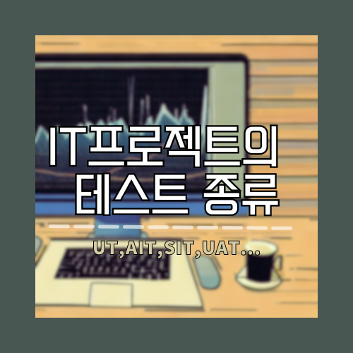 IT프로젝트의 테스트 종류(UT, AIT, SIT, UAT...)