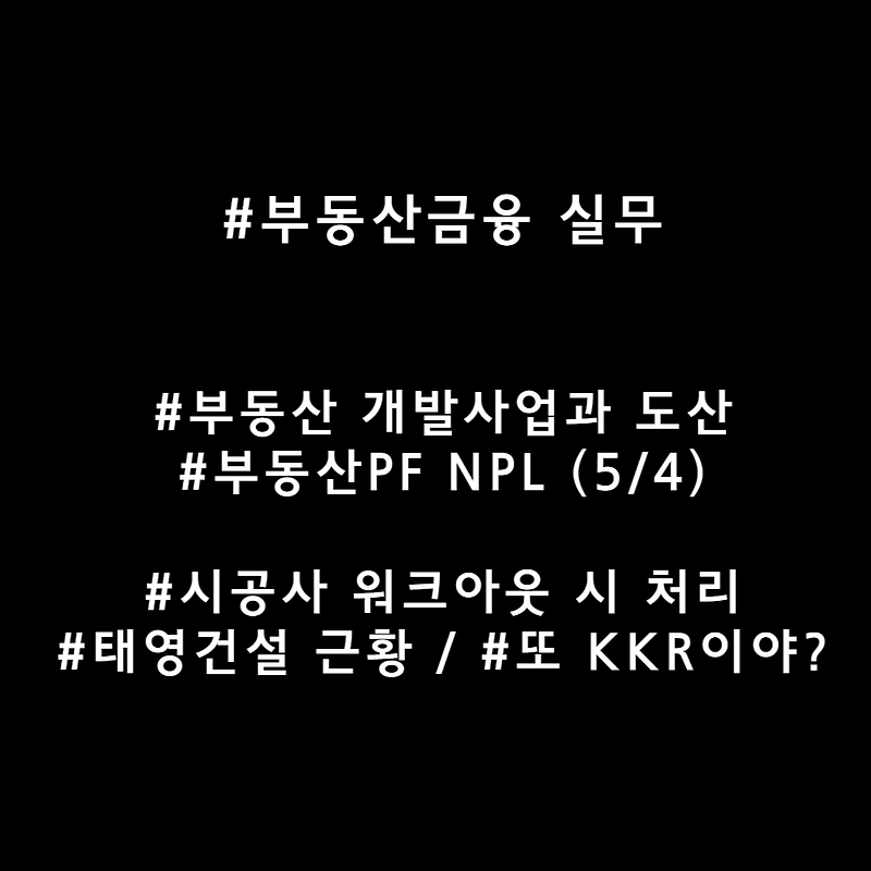 부동산금융실무_ 부동산 PF NPL_ 시공사 워크아웃 & 태영건설 근황(5/4)