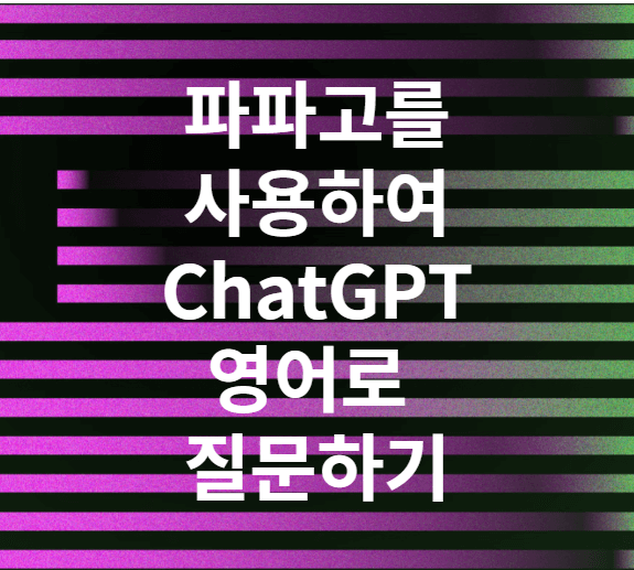 파파고를 사용한 ChatGTP 사용법 - 잡다지식