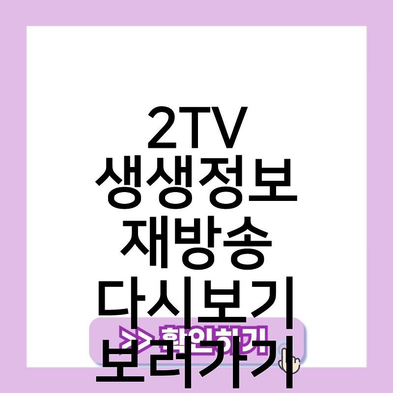 2TV 생생정보 방송시간 재방송다시보기보러가기 회차정보(1회,2회,3회,4회) 편성표 출연진