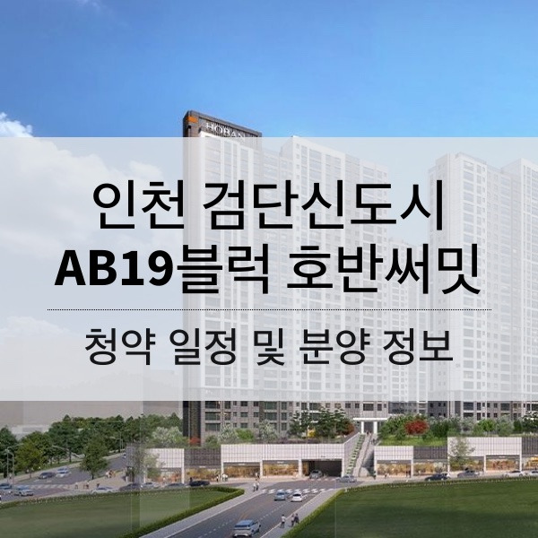 [청약] 인천 검단신도시 AB19블럭 호반써밋 청약 일정 및 분양가와 평수 내용 정리