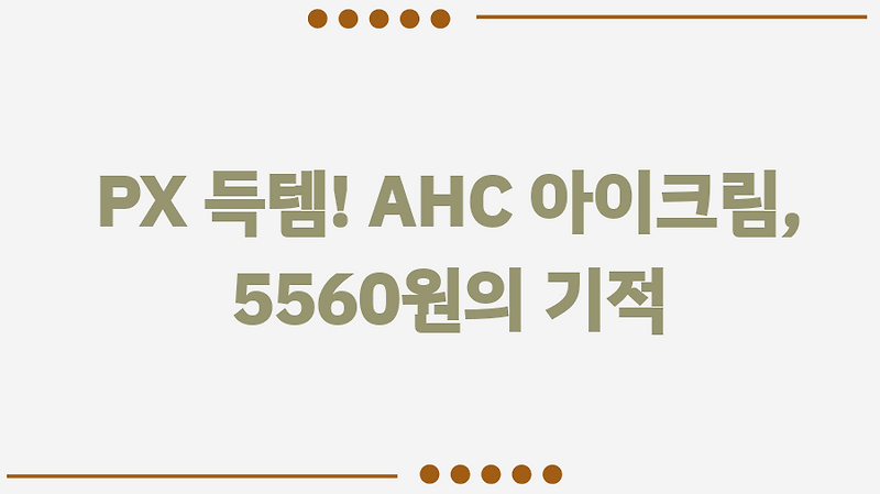 PX 득템! AHC 아이크림, 5560원의 기적