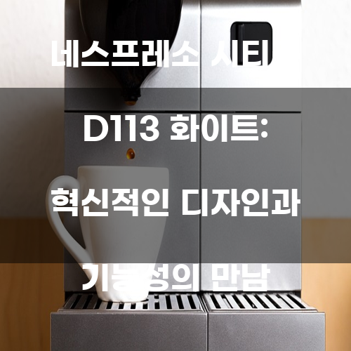 네스프레소 시티즈 D113 화이트: 혁신적인 디자인과 기능성의 만남
