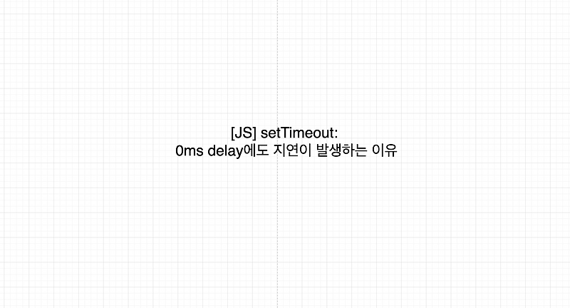 [JS] setTimeout: 0ms delay에도 지연이 발생하는 이유 :: Mong dev blog
