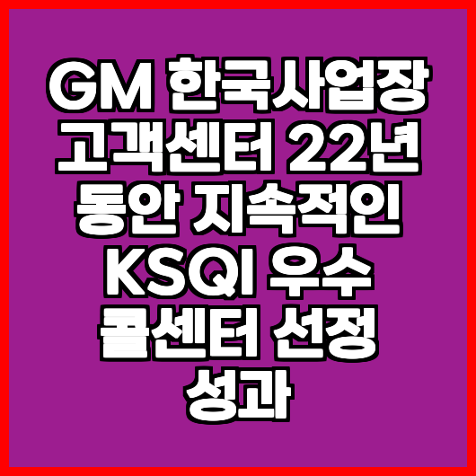 GM 한국사업장 고객센터 22년 동안 지속적인 KSQI 우수 콜센터 선정 성과
