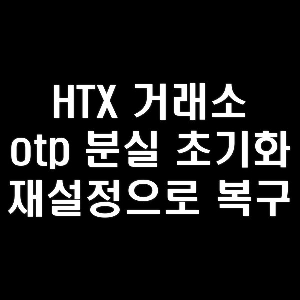 HTX 거래소 otp 분실 | 초기화 | 재설정으로 복구 가능