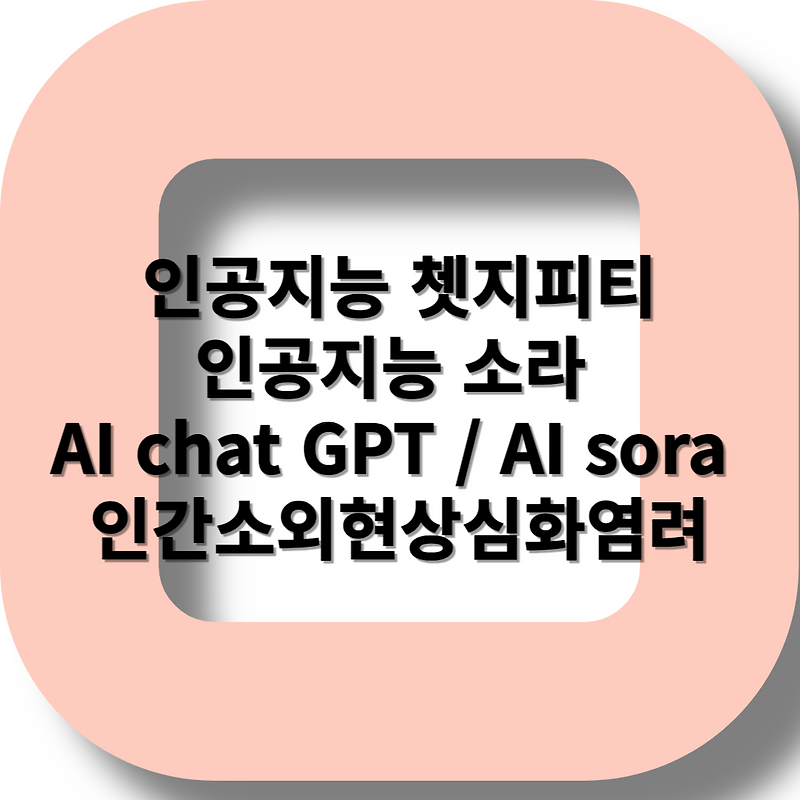 인공지능 쳇지피티와 인공지능 소라 AI chat GPT and AI sora 인간소외현상심화