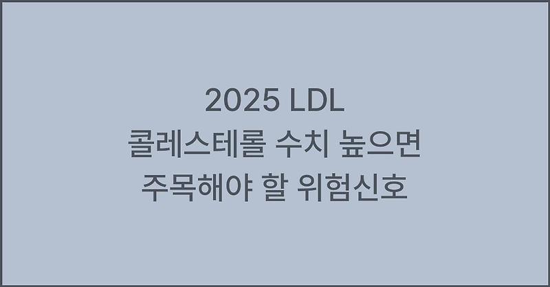 2025 LDL 콜레스테롤 수치 높으면 주목해야 할 위험신호